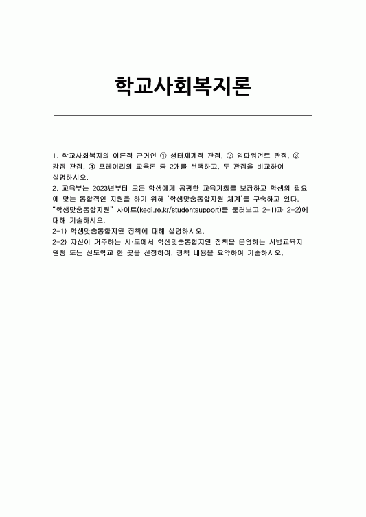 (학교사회복지론 2025) 학교사회복지의 이론적 근거인 생태체계적 관점, 임파워먼트 관점, 강점 관점, 프레이리의 교육론 중 2개를 선택하고, 두 관점을 비교하여 설명 학생맞춤통합지원 정책에 대해 설명 자신이 거주하는 시도에서 학생맞춤통합지원 정책을 운영하는 시범교육지 원청 또는 선도학교 한 곳을 선정하여, 정책 내용을 요약하여 기술