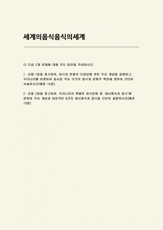 [세계의음식음식의세계 2025년 1학기 중간과제] 교재 1장을 참고하여, 음식과 문화의 다양성에 관한 주요 개념을 설명하고, 우리나라를 비롯하여 동서양 주요 국가의 음식과 문화적 특징에 관하여 간단히 서술 교재 2장을 참고하여, 우리나라의 특별한 음식문화 중 세시풍속과 음식에 관하여 주요 개념과 대표적인 8가지 세시풍속과 음식