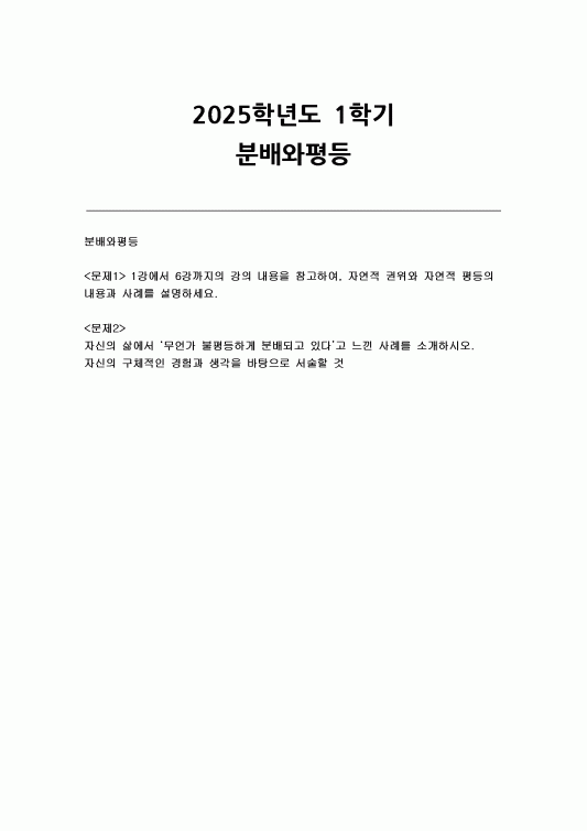 분배와평등 2025년 1학기 - <문제1> 1강에서 6강까지의 강의 내용을 참고하여, 자연적 권위와 자연적 평등의 내용과 사례를 설명하세요  <문제2> 자신의 삶에서 무언가 불평등하게 분배되고 있다고 느낀 사례를 소개하시오. 자신의 구체적인 경험과 생각을 바탕으로 서술할 것