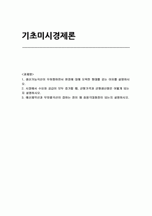 (기초미시경제론 2025년 1학기 중간과제물) 생산가능곡선이 우하향하면서 원점에 대해 오목한 형태를 갖는 이유를 설명 시장에서 수요와 공급이 모두 증가할 때, 균형가격과 균형생산량은 어떻게 되는지 설명 예산제약선과 무차별곡선이 접하는 점이 왜 효용극대화점이 되는지 설명하시오