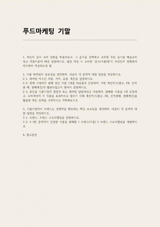 푸드마케팅 2025년 1학기 기말과제) 1.자신의 음식 소비 경험을 떠올려보고 그 음식을 선택하고 소비한 주된 동기를 매슬로의 욕구 계층이론에 따라 설명하시오 2.식품 마케팅의 중요성을 생각하며 다음의 각 문제에 대한 답안을 작성하시오 3.식품시장에서 브랜드는 경쟁력을 확보하는 핵심 요소임을 생각하며, 다음의 각 문제에 대한 답안을 작성하시오