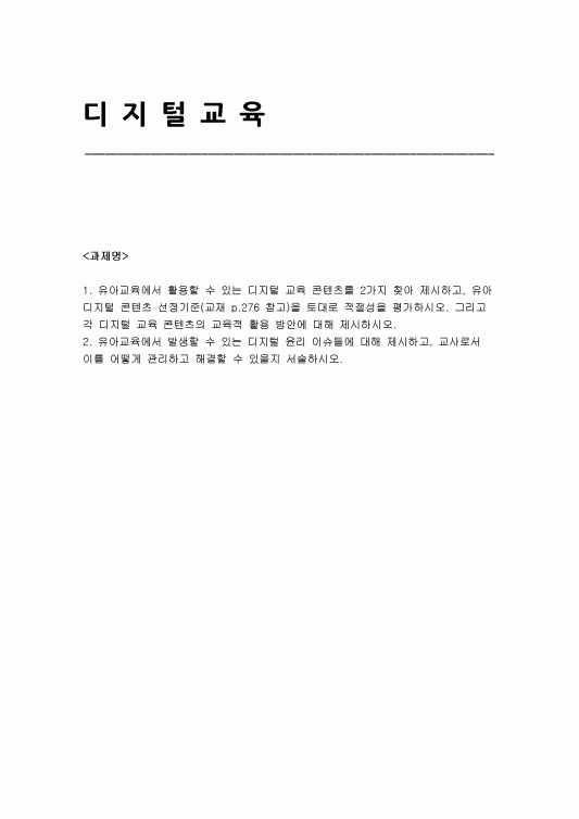 디지털교육 출석수업대체) 유아교육에서 활용할 수 있는 디지털 교육 콘텐츠를 2가지 찾아 제시하고, 유아 디지털 콘텐츠 선정기준(교재 p.276 참고)을 토대로 적절성을 평가하시오. 그리고 각 디지털 교육 콘텐츠의 교육적 활용 방안에 대해 제시하시오 2. 유아교육에서 발생할 수 있는 디지털 윤리 이슈들에 대해 제시하고, 교사로서 이를 어떻게 관리하고 해결할