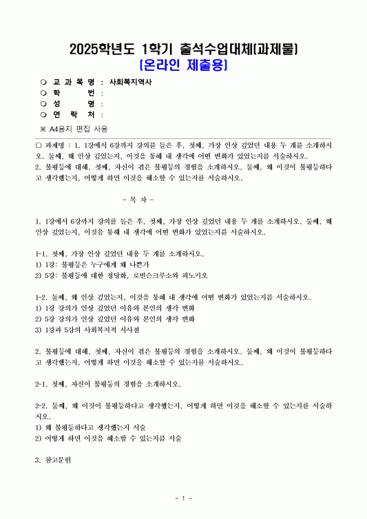 (2025학년도 1학기, 출석수업대체과제물, 사회복지역사) 1. 1강에서 6강까지 강의를 들은 후, 첫째, 가장 인상 깊었던 내용 두 개를 소개하시오. 둘째, 왜 인상 깊었는지, 이것을 통해 내 생각에 어떤 변화가 있었는지를 서술하시오. 2. 불평등에 대해, 첫째, 자신이 겪은 불평등의 경험을 소개하시오. 둘째, 왜 이것이 불평등하다고 생각했는지, 어떻게 하면 이것을 해소할 수 있는지를 서술하시오.
