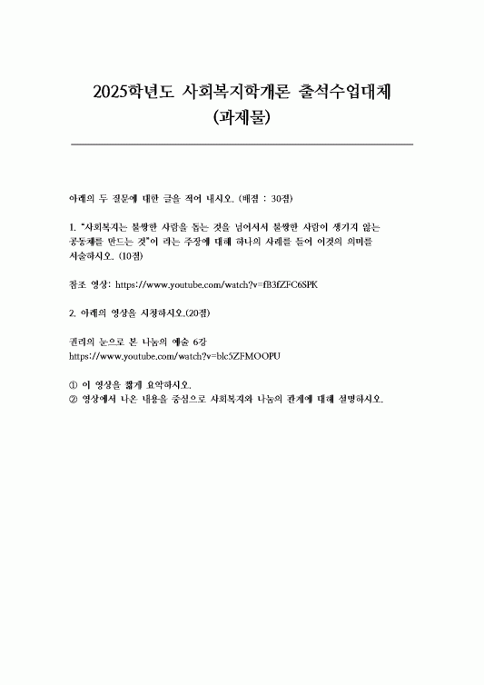 [2025년 1학기 사회복지학개론 출석수업대체과제] 1. 사회복지는 불쌍한 사람을 돕는 것을 넘어서서 불쌍한 사람이 생기지 않는 공동체를 만드는 것이 라는 주장에 대해 하나의 사례를 들어 이것의 의미를 서술 2. 아래의 영상을 시청하시오.