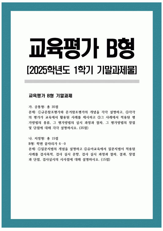[교육평가 B형 2025학년도 1학기 기말과제] 가. (공통형 문제) 규준참조평가와 준거참조평가의 개념을 각각 설명하고, 각각의 평가가 교육에서 활용된 사례를 제시하고 그 사례에서 적용된 평가방법의 종류, 그 평가방법의 실시 과정과 절차, 그 평가방법의 장점 및 단점에 대해 각각 설명하시오. 나. (지정형 B형 문제) 질문지법의 개념을 설명하고 유아교육에서