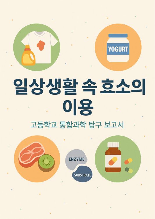 일상생활속효소이용 과학보고서 (고등학교 통합과학 보고서) 일상생활 속 효소의 이용 보고서 + 보고서 요약 + 생기부 작성 예시 (3가지 버전)