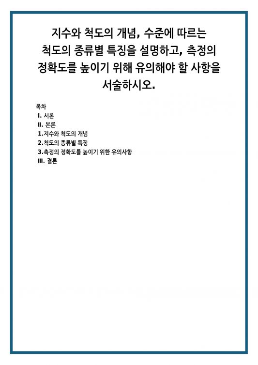 지수와 척도의 개념, 수준에 따르는 척도의 종류별 특징을 설명하고, 측정의 정확도를 높이기 위해 유의해야 할 사항을 서술하시오.