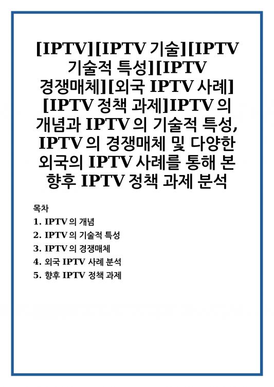 [IPTV][IPTV기술][IPTV 기술적 특성][IPTV 경쟁매체][외국 IPTV사례][IPTV정책 과제]IPTV의 개념과 IPTV의 기술적 특성, IPTV의 경쟁매체 및 다양한 외국의 IPTV사례를 통해 본 향후 IPTV정책 과제 분석