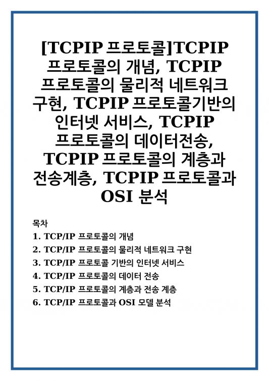 [TCPIP프로토콜]TCPIP프로토콜의 개념, TCPIP프로토콜의 물리적 네트워크 구현, TCPIP프로토콜기반의 인터넷 서비스, TCPIP프로토콜의 데이터전송, TCPIP프로토콜의 계층과 전송계층, TCPIP프로토콜과 OSI 분석