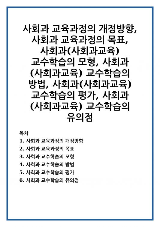 사회과 교육과정의 개정방향, 사회과 교육과정의 목표, 사회과(사회과교육) 교수학습의 모형, 사회과(사회과교육) 교수학습의 방법, 사회과(사회과교육) 교수학습의 평가, 사회과(사회과교육) 교수학습의 유의점