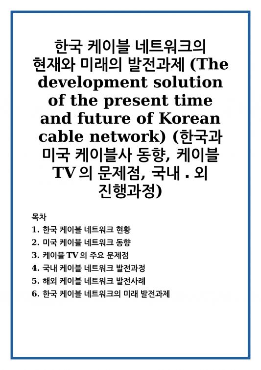한국 케이블 네트워크의 현재와 미래의 발전과제 (The development solution of the present time and future of Korean cable network) (한국과 미국 케이블사 동향, 케이블TV의 문제점, 국내 ․ 외 진행과정)