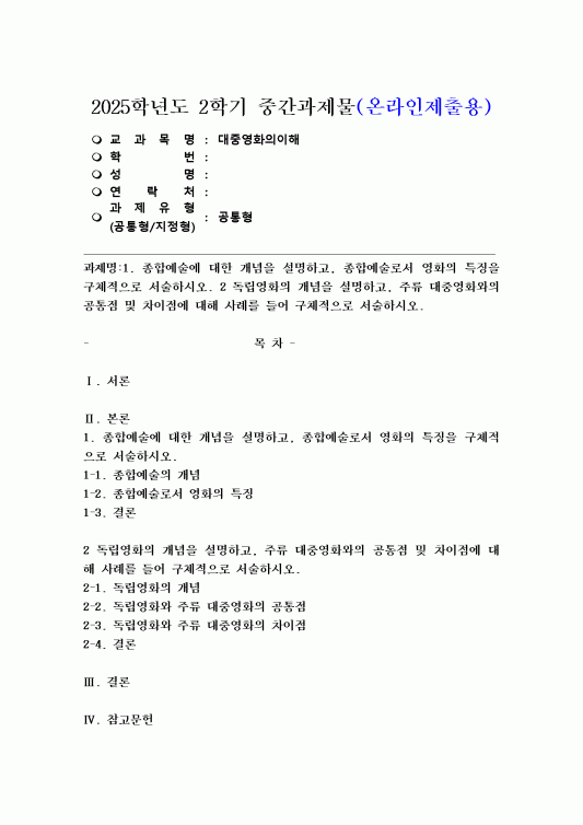 (2025학년도 2학기 중간과제물, 대중영화의이해, 공통형)1. 종합예술에 대한 개념을 설명하고, 종합예술로서 영화의 특징을 구체적으로 서술하시오. 2 독립영화의 개념을 설명하고, 주류 대중영화와의 공통점 및 차이점에 대해 사례를 들어 구체적으로 서술하시오.