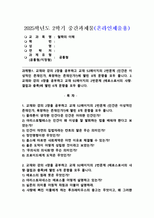 (2025학년도 2학기 중간과제물, 철학의 이해, 공통형) 1. 교재와 강의 2장을 공부하고 교재 52페이지의 2번문제 (인간은 이성적인 존재인가, 욕망하는 존재인가?)에 딸린 8개 문항을 모두 풉니다. 2. 교재와 강의 4장을 공부하고 교재 92페이지의 2번문제 (에로스로서의 사랑-결핍과 충족)에 딸린 6개 문항을 모두 풉니다.