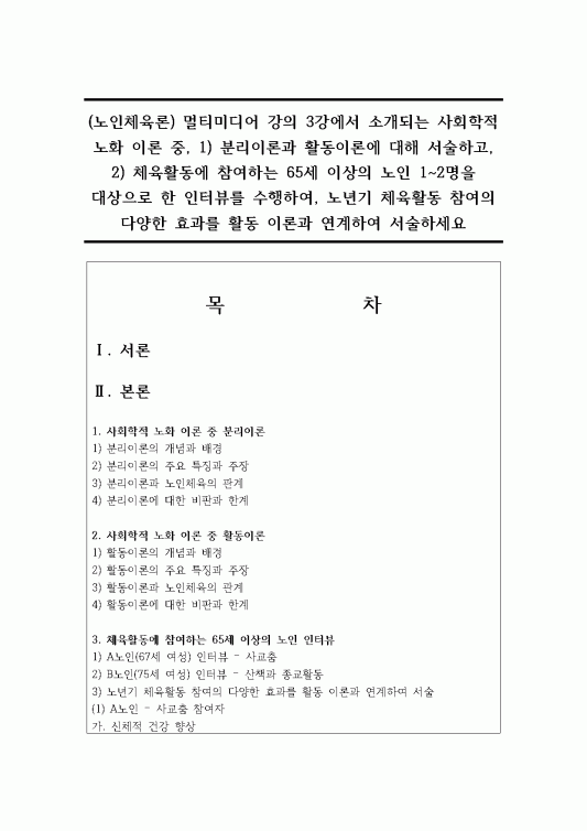 (노인체육론) 멀티미디어 강의 3강에서 소개되는 사회학적 노화 이론 중, 1) 분리이론과 활동이론에 대해 서술하고, 2) 체육활동에 참여하는 65세 이상의 노인 1~2명을 대상으로 한 인터뷰를 수행하여, 노년기 체육활동 참여의 다양한 효과를 활동 이론과 연계하여 서술하세요