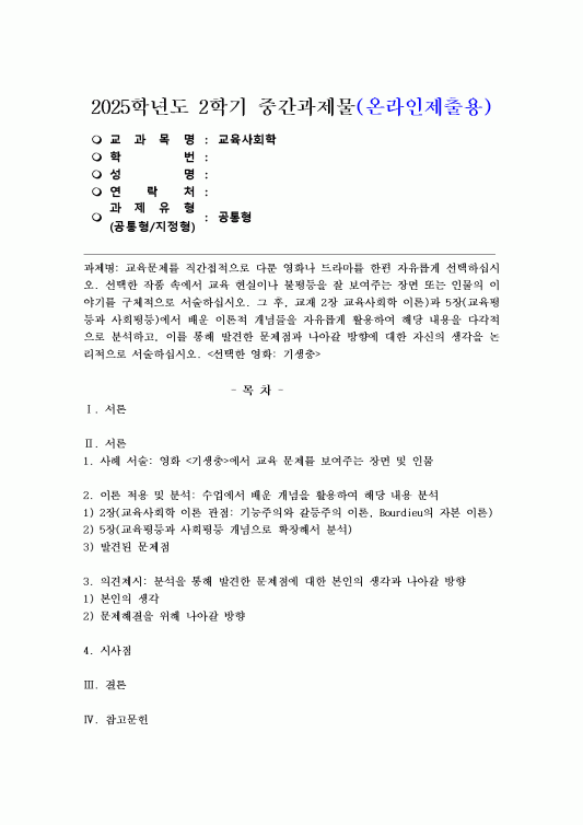 (2025학년도 2학기 중간과제물, 교육사회학. 공통형) 교육문제를 직간접적으로 다룬 영화나 드라마를 한편 자유롭게 선택하십시오. 선택한 작품 속에서 교육 현실이나 불평등을 잘 보여주는 장면 또는 인물의 이야기를 구체적으로 서술하십시오. 그 후, 교재 2장 교육사회학 이론)과 5장(교육평등과 사회평등)에서 배운 이론적 개념들을 자유롭게 활용하여 해당 내용을 다각적으로 분석하고, 이를 통해 발견한 문제점과 나아갈 방향에 대한 자신의 생각을 논리적으로 서술