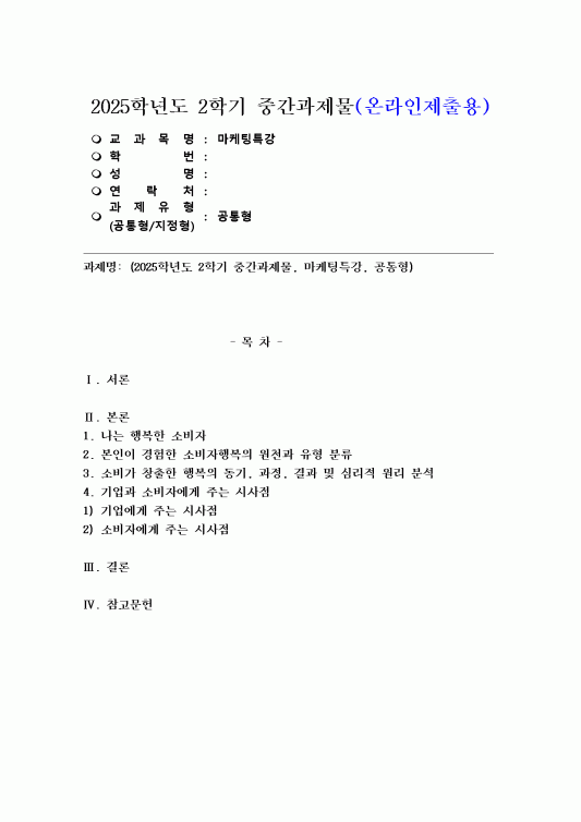(2025학년도 2학기 중간과제물, 마케팅특강, 공통형) 오늘날 기업은 소비자만족을 넘어 소비자행복을 증가시킬 수 있는 마케팅활동을 펼치고자 한다. 만족은 제품과 서비스의 구매와 이용으로부터 창출되지만, 행복은 이 외에도 더욱 주관적, 경험적, 의미적으로 확장된 개념이다. 이처럼 다층적 분석이 필요한 소비자행복 개념을 이해하기 위해, 본인의 최근 1년 간 소비 중 가장 행복한 소비였다고 생각하는 한 가지 소비 경험을 선택하여, 1)“나는 행복한 소비자”