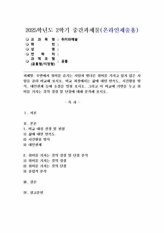 (2025학년도 2학기 중간과제물, 취미와예술, 공통)  주변에서 취미를 즐기는 사람과 별다른 취미를 가지고 있지 않은 사람을 골라 비교해 보시오. 비교 과정에서는 삶에 대한 만족도, 시간활용 방식, 대인관계 등에 초점을 맞춰 보시오. 그리고 이 비교에 기반을 두고 취미를 가지는 것의 장점 및 단점에 대해 분석해 보시오.