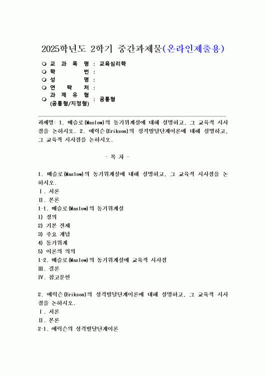 (2025학년도 2학기 중간과제물, 교육심리학, 공통형) 1. 매슬로(Maslow)의 동기위계설에 대해 설명하고, 그 교육적 시사점을 논하시오. 2. 에릭슨(Erikson)의 성격발달단계이론에 대해 설명하고, 그 교육적 시사점을 논하시오.