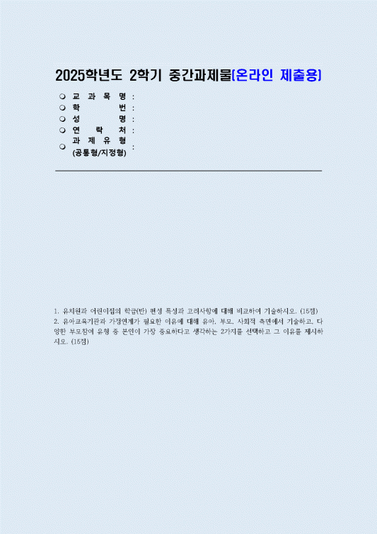(유아교육기관운영관리 2025년 2학기 중간과제) 유치원과 어린이집의 학급(반) 편성 특성과 고려사항에 대해 비교하여 기술하시오 유아교육기관과 가정연계가 필요한 이유에 대해 유아, 부모, 사회적 측면에서 기술하고, 다양한 부모참여 유형 중 본인이 가장 중요하다고 생각하는 2가지를 선택하고 그 이유를 제시하시오