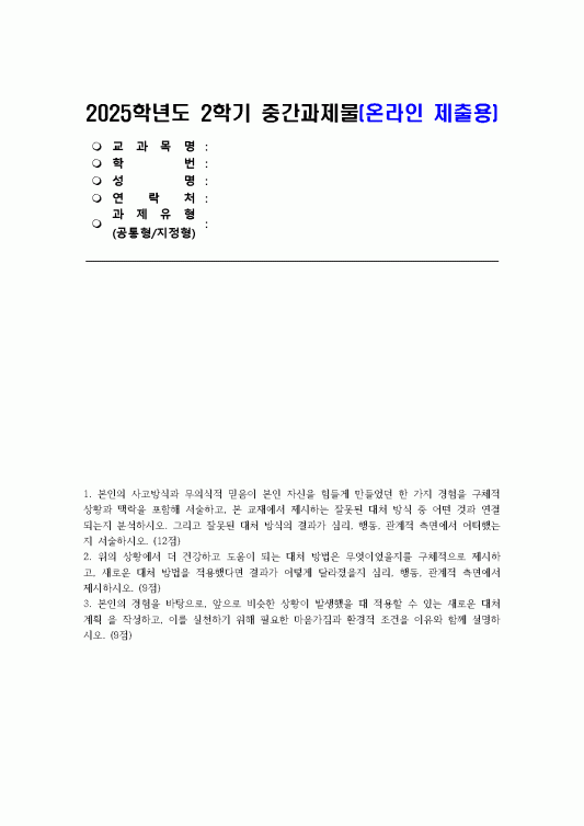 [정신건강론 2025년 2학기 중간과제물) 본인의 사고방식과 무의식적 믿음이 본인자신을 힘들게 만들었던 한 가지 경험을 구체적 상황과 맥락을 포함해 서술하고, 본 교재에서 제시하는 잘못된 대처 방식 중 어떤 것과 연결되는지 분석하시오. 그리고 잘못된 대처 방식의 결과가 심리, 행동, 관계적 측면에서 어떠했는지 서술하시오 위의 상황에서 더 건강하고 도움