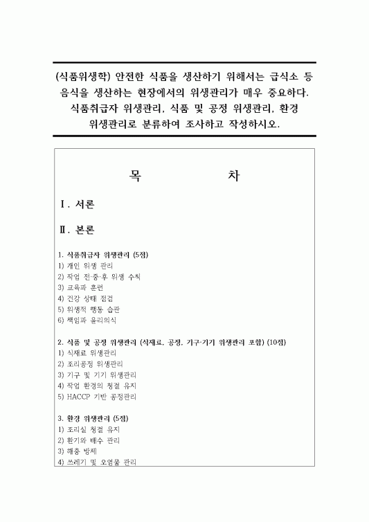 (식품위생학) 안전한 식품을 생산하기 위해서는 급식소 등 음식을 생산하는 현장에서의 위생관리가 매우 중요하다. 식품취급자 위생관리, 식품 및 공정 위생관리, 환경 위생관리로 분류하여 조사하고 작성하시오.