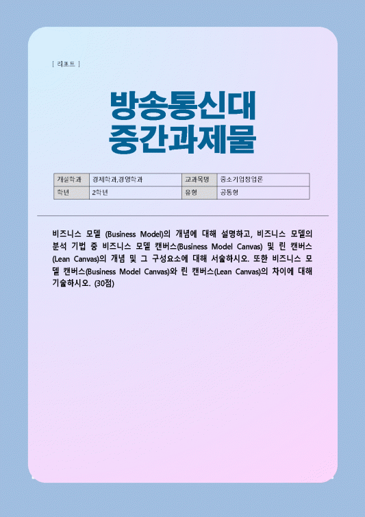 [중소기업창업론] 방송통신대)) 공통 비즈니스 모델 Business Model개념설명하고 비즈니스 모델의 분석 기법 중 비즈니스 델 캔버스및 린캔버스의 개념 구성요소 서술