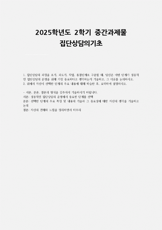 [집단상담의기초 2025년 2학기 중간과제) 1.집단상담의 과정을 초기, 과도기, 작업, 종결단계로 구분할 때, 당신은 어떤 단계가 성공적인 집단상담의 운영을 위해 가장 중요하다고 생각하는지 기술하고, 그 이유를 논의하시오 2.위에서 자신이 선택한 단계의 주요 내용에 대해 학습한 후, 요약하여 설명하시오