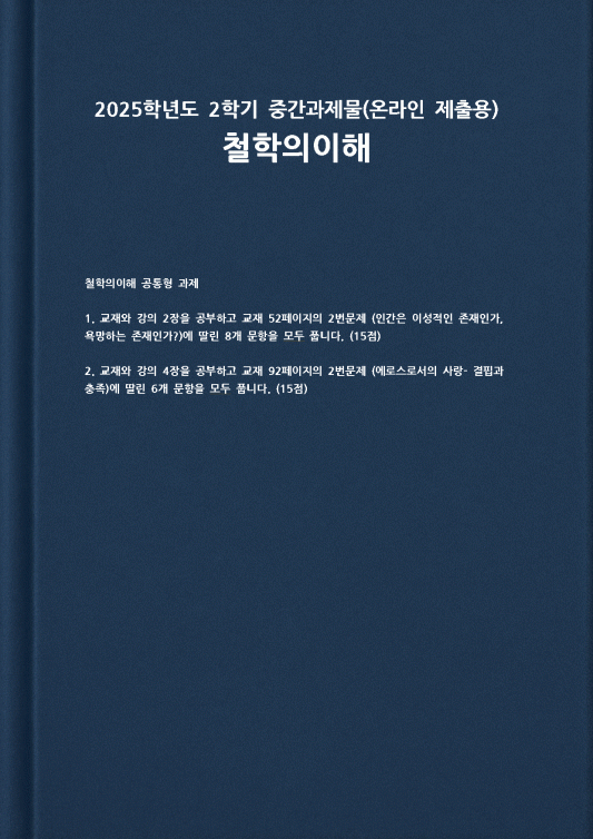 2025년 2학기 철학의이해 중간과제물) 1. 교재와 강의 2장을 공부하고 교재 52페이지의 2번문제 (인간은 이성적인 존재인가, 욕망하는 존재인가?)에 딸린 8개 문항을 모두 풉니다. 2. 교재와 강의 4장을 공부하고 교재 92페이지의 2번문제 (에로스로서의 사랑 결핍과 충족)에 딸린 6개 문항을 모두 풉니다.