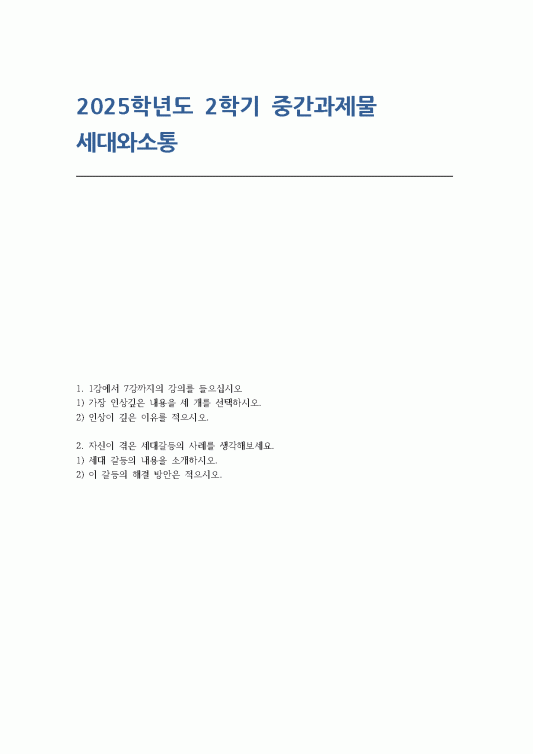 (세대와소통) 2025년 2학기 중간과제물- 1강에서 7강까지의 강의를 들으십시오 1) 가장 인상깊은 내용을 세 개를 선택하시오 2) 인상이 깊은 이유를 적으시오. 2. 자신이 겪은 세대갈등의 사례를 생각해보세요. 1) 세대 갈등의 내용을 소개하시오. 2) 이 갈등의 해결 방안은 적으시오.
