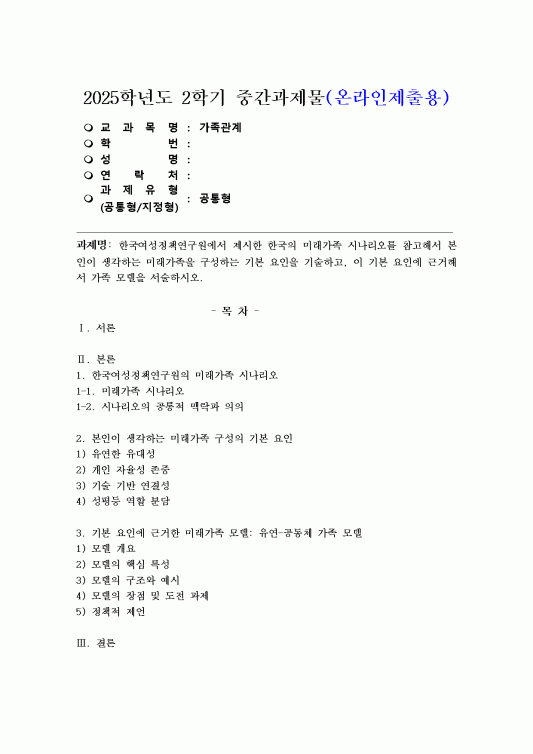 (2025학년도 2학기 중간과제물, 가족관계, 공통형)한국여성정책연구원에서 제시한 한국의 미래가족 시나리오를 참고해서 본인이 생각하는 미래가족을 구성하는 기본 요인을 기술하고, 이 기본 요인에 근거해서 가족 모델을 서술하시오.