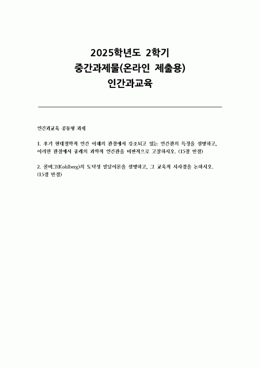 (인간과교육) 2025학년 2학기 중간, 1.후기 현대철학적 인간 이해의 관점에서 강조되고 있는 인간관의 특징을 설명하고, 이러한 관점에서 종래의 과학적 인간관을 비판적으로 고찰하시오. 2. 콜버그(Kohlberg)의 도덕성 발달이론을 설명하고, 그 교육적 시사점을 논하시오