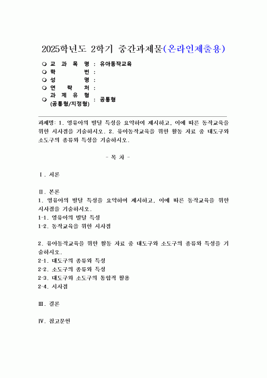 (2025학년도 2학기 중간과제물, 유아동작교육, 공통형) 1. 영유아의 발달 특성을 요약하여 제시하고, 이에 따른 동작교육을 위한 시사점을 기술하시오. 2. 유아동작교육을 위한 활동 자료 중 대도구와 소도구의 종류와 특성을 기술하시오.
