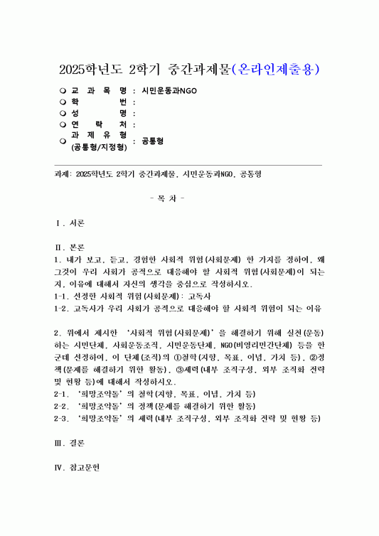 (2025학년도 2학기 중간과제물, 시민운동과NGO, 공통형) 아래 두 가지 주제에 대해서 모두 작성하시오. 1. 내가 보고, 듣고, 경험한 사회적 위험(사회문제) 한 가지를 정하여, 왜 그것이 우리 사회가 공적으로 대응해야 할 사회적 위험(사회문제)이 되는지, 이유에 대해서 자신의 생각을 중심으로 작성하시오. 2. 위에서 제시한 ‘사회적 위험(사회문제)’을 해결하기 위해 실천(운동)하는 시민단체, 사회운동조직, 시민운동단체, NGO(비영리민간단체) 등