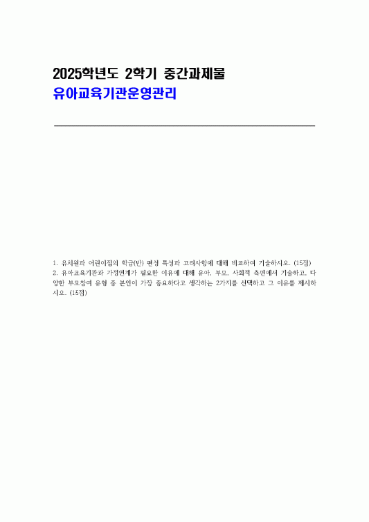 [유아교육기관운영관리] 2025년 2학기 중간과제, 유치원과 어린이집의 학급(반) 편성 특성과 고려사항에 대해 비교하여 기술하시오 유아교육기관과 가정연계가 필요한 이유에 대해 유아, 부모, 사회적 측면에서 기술하고, 다양한 부모참여 유형 중 본인이 가장 중요하다고 생각하는 2가지를 선택하고 그 이유를 제시하시오