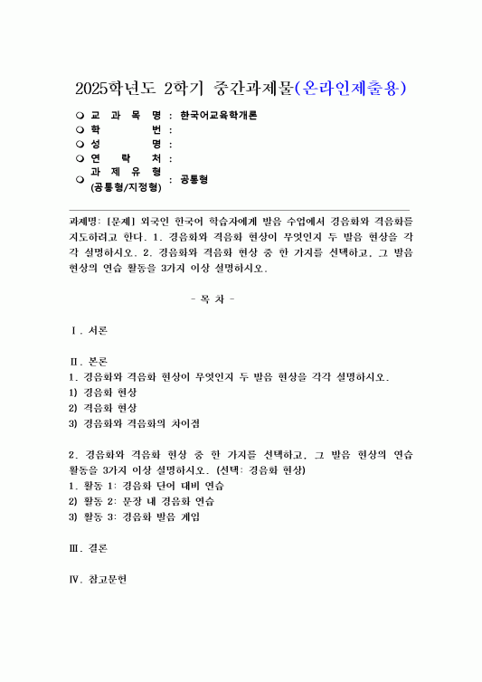 (2025학년도 2학기 중간과제물, 한국어교육학개론, 공통형) [문제] 외국인 한국어 학습자에게 발음 수업에서 경음화와 격음화를 지도하려고 한다. 1. 경음화와 격음화 현상이 무엇인지 두 발음 현상을 각각 설명하시오. 2. 경음화와 격음화 현상 중 한 가지를 선택하고, 그 발음 현상의 연습 활동을 3가지 이상 설명하시오.