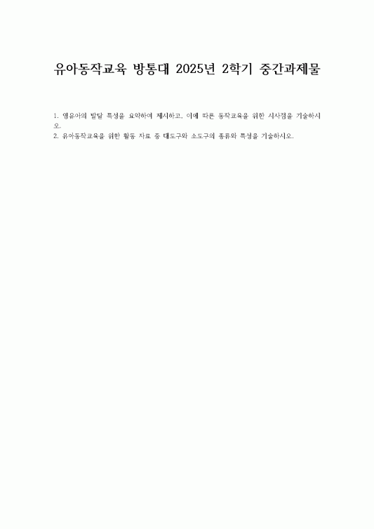 유아동작교육 방통대 2025년 2학기 중간과제물 1. 영유아의 발달 특성을 요약하여 제시하고, 이에 따른 동작교육을 위한 시사점을 기술하시오.