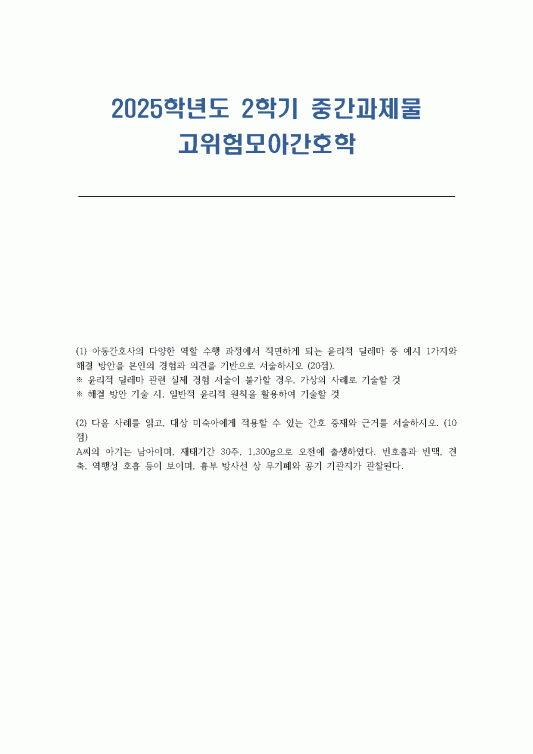 2025년 2학기 고위험모아간호학 중간과제물) 아동간호사의 다양한 역할 수행 과정에서 직면하게 되는 윤리적 딜레마 중 예시 1가지와 해결 방안을 본인의 경험과 의견을 기반으로 서술하시오 A씨의 아기는 남아이며, 재태기간 30주, 1,300g으로 오전에 출생하였다. 빈호흡과 빈맥, 견축, 역행성 호흡 등이 보이며, 흉부 방사선 상 무기폐와 공기 기관지가 관찰된다