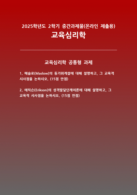 [교육심리학] 2025년 2학기 중간과제 1. 매슬로(Maslow)의 동기위계설에 대해 설명하고, 그 교육적 시사점을 논하시오. 2. 에릭슨(Erikson)의