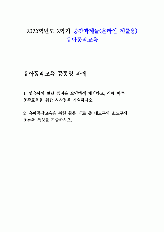 유아동작교육 2025학년도 2학기 중간과제] 1. 영유아의 발달 특성을 요약하여 제시하고, 이에 따른 동작교육을 위한 시사점을 기술하시오. 2. 유아동작교육을 위한 활동 자료 중 대도구와 소도구의 종류와 특성을 기술하시오.