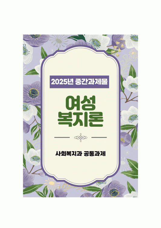 [여성복지론] 2025년 2학기 중간과제물, 1. 성불평등 및 성차별과 관련한 개인적인 경험, 2. 공적 지원을 활용하신 적이 있다면, 그러한 경험을 하면서 받은 지원을 기재하고, 추가적인 지원이 필요하다고 느낀 점, 3. 성평등한 사회를 위한 개선사항, 4. 과제를 하면서 느낀 생각이나 소회 기재