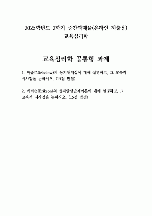 2025년 2학기 교육심리학 중간과제] 1. 매슬로(Maslow)의 동기위계설에 대해 설명하고, 그 교육적 시사점을 논하시오. 2. 에릭슨(Erikson)의 성격발달단계이론에 대해 설명하고, 그 교육적 시사점을 논하시오.