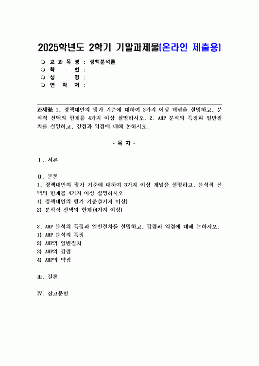 (2025학년도 2학기, 기말과제물, 정책분석론) 1. 정책대안의 평가기준에 대하여 3가지 이상 개념을 설명하고, 분석적 선택의 한계를 4가지 이상 설명하시오. 2. AHP 분석의 특징과 일반절차를 설명하고, 강점과 약점에 대해 논하시오.