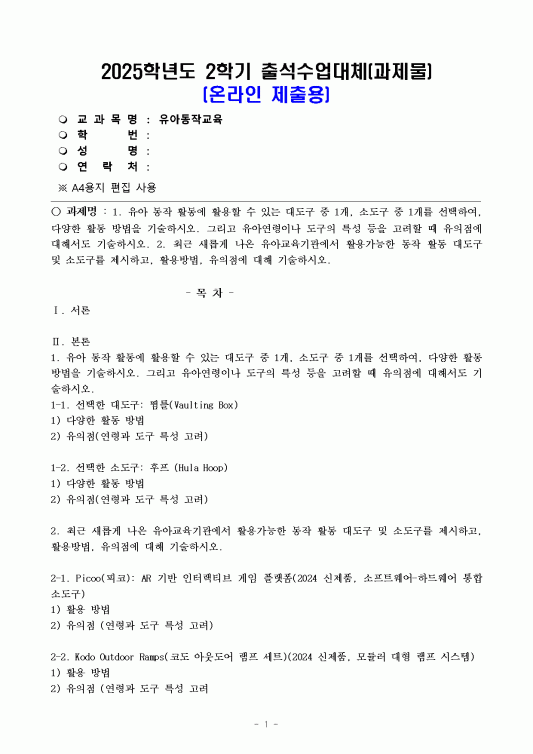 (2025학년도 2학기, 출석수업대체과제물, 유아동작교육) 1. 유아 동작 활동에 활용할 수 있는 대도구 중 1개, 소도구 중 1개를 선택하여, 다양한 활동 방법을 기술하시오. 그리고 유아연령이나 도구의 특성 등을 고려할 때 유의점에 대해서도 기술하시오. 2. 최근 새롭게 나온 유아교육기관에서 활용가능한 동작 활동 대도구 및 소도구를 제시하고, 활용방법, 유의점에 대해 기술하시오.