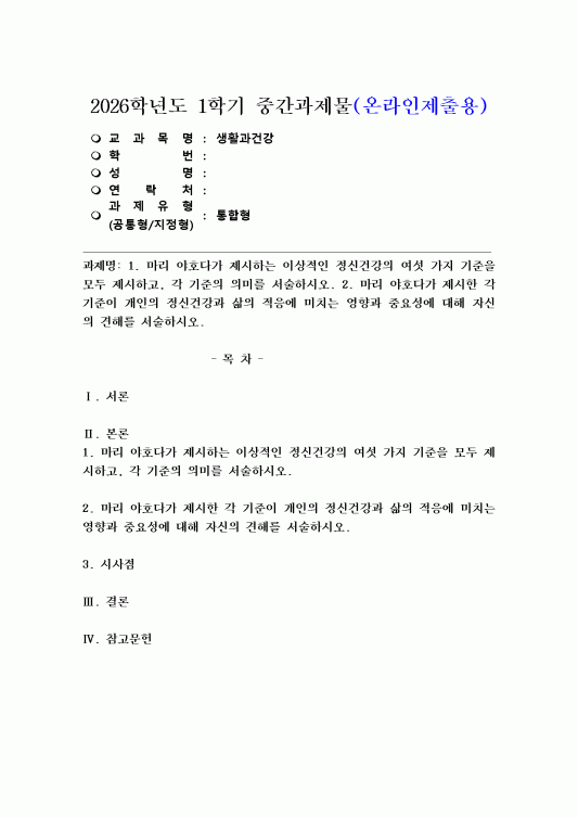 (2026학년도 1학기, 중간과제물, 생활과건강, 통합형) 1. 마리 야호다가 제시하는 이상적인 정신건강의 여섯 가지 기준을 모두 제시하고, 각 기준의 의미를 서술하시오. 2. 마리 야호다가 제시한 각 기준이 개인의 정신건강과 삶의 적응에 미치는 영향과 중요성에 대해 자신의 견해를 서술하시오.