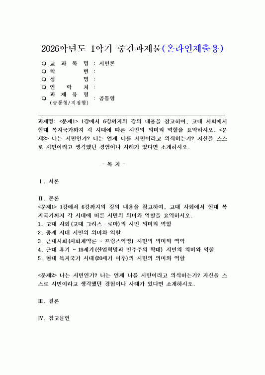 (2026학년도 1학기, 중간과제물, 시민론, 공통형)<문제1> 1강에서 6강까지의 강의 내용을 참고하여, 고대 사회에서 현대 복지국가까지 각 시대에 따른 시민의 의미와 역할을 요약하시오. <문제2> 나는 시민인가? 나는 언제 나를 시민이라고 의식하는가? 자신을 스스로 시민이라고 생각했던 경험이나 사례가 있다면 소개하시오.