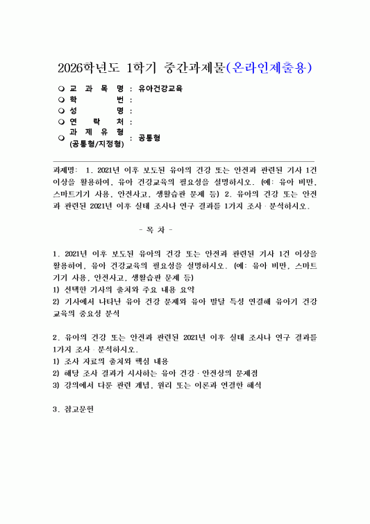 (2026학년도 1학기, 중간과제물, 유아건강교육, 공통형) 1. 2021년 이후 보도된 유아의 건강 또는 안전과 관련된 기사 1건 이상을 활용하여, 유아 건강교육의 필요성을 설명하시오. (예: 유아 비만, 스마트기기 사용, 안전사고, 생활습관 문제 등) 2. 유아의 건강 또는 안전과 관련된 2021년 이후 실태 조사나 연구 결과를 1가지 조사・분석하시오.