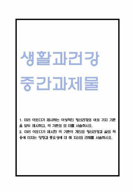 [2026년도 1학기 중간과제물 생활과건강] 1. 마리 야호다가 제시하는 이상적인 정신건강의 여섯 가지 기준을 모두 제시하고, 각 기준의 의 미를 서술하시오. 2. 마리 야호다가 제시한 각 기준이 개인의 정신건강과 삶의 적응에 미치는 영향과 중요성에 대 해 자신의 견해를 서술하시오.