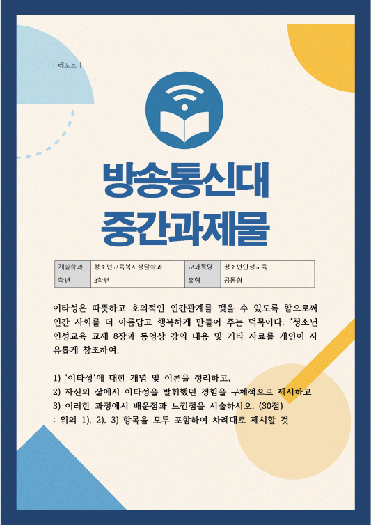 청소년인성교육)) 이타성은 따뜻하고 호의적인 인간관계를 맺을 수 있도록 함으로써 인간 사회를 더 아름답고 행복하게 만들어 주는 덕목이다 청소년인성교육 교재 8장과 동영상 강의 내용 및 기타 자료를 개인이 자유롭게 참조하여 등