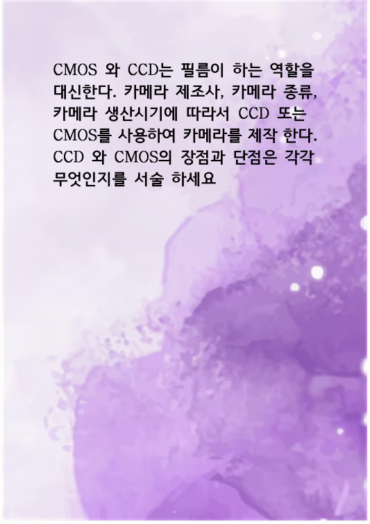 CMOS 와 CCD는 필름이 하는 역할을 대신한다. 카메라 제조사, 카메라 종류, 카메라 생산시기에 따라서 CCD 또는 CMOS를 사용하여 카메라를 제작 한다. CCD 와 CMOS의 장점과 단점은 각각 무엇인지를 서술 하세요