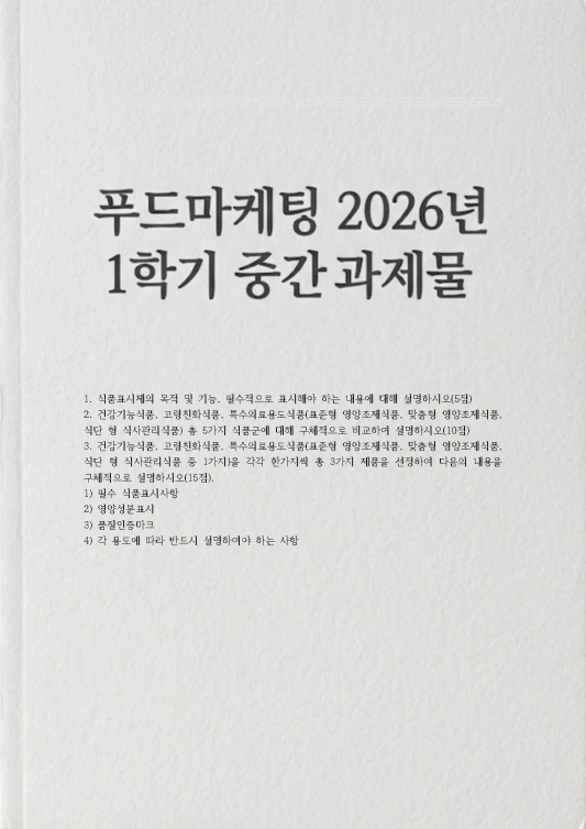 푸드마케팅 2026년 1학기 중간과제물) 1.식품표시제의 목적 및 기능, 필수적으로 표시해야 하는 내용에 대해 설명하시오 2.건강기능식품, 고령친화식품, 특수의료용도식품(표준형 영양조제식품, 맞춤형 영양조제식품, 식단 형 식사관리식품) 총 5가지 식품군에 대해 비교하여 설명 각각 한가지씩 총 3가지 제품을 선정 1) 필수 식품표시사항 2) 영양성분표시